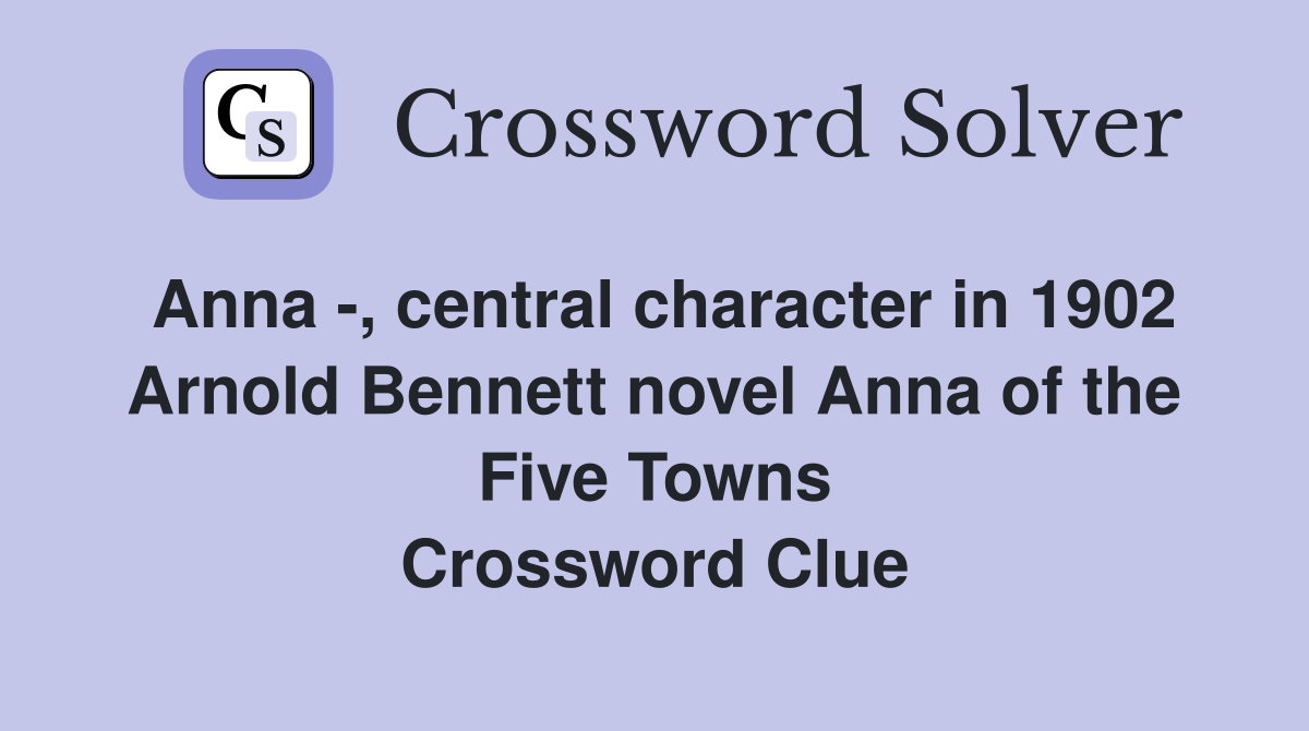 Anna -, central character in 1902 Arnold Bennett novel Anna of the Five Towns - Crossword Clue ...